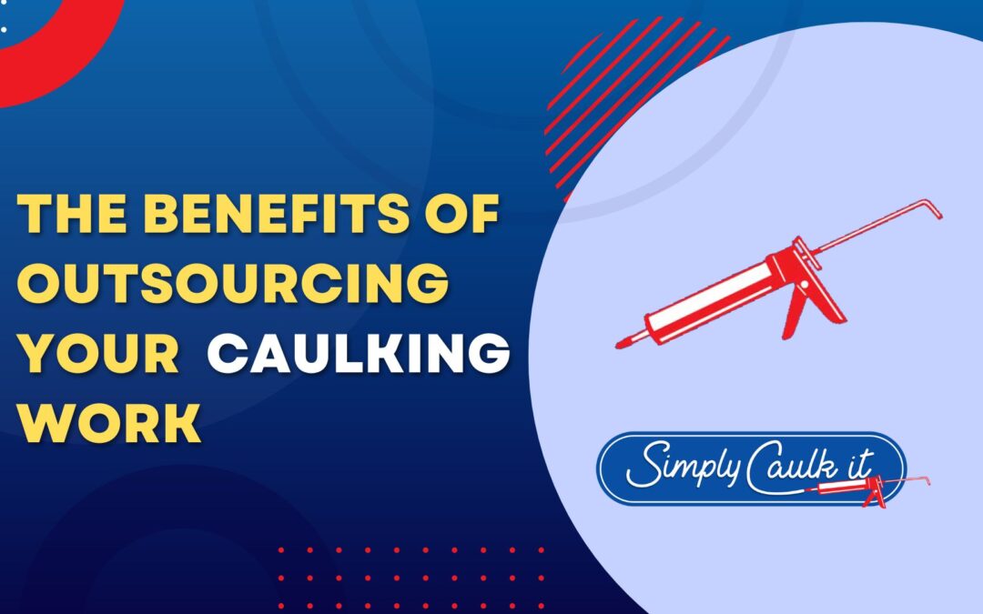 The Benefits of Outsourcing your Caulking Work - Simply Caulk It