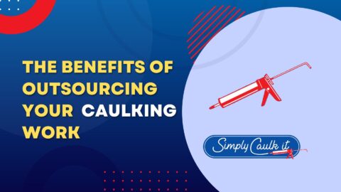 The Benefits of Outsourcing your Caulking Work - Simply Caulk It