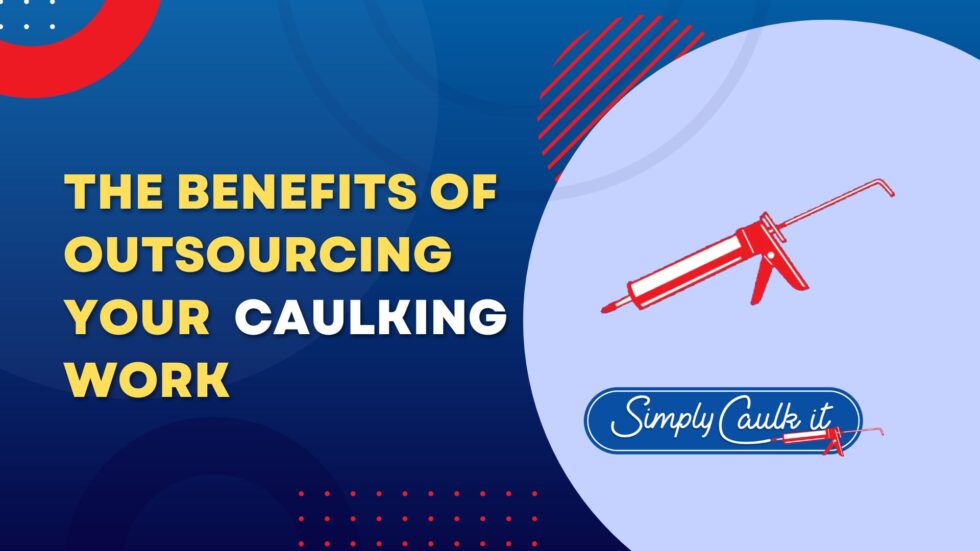 The Benefits of Outsourcing your Caulking Work - Simply Caulk It